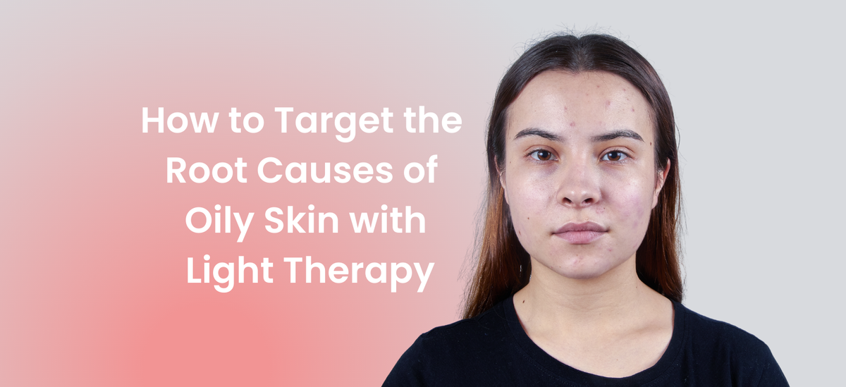 Targeting Oily Skin Causes with LED Light Therapy | LED Esthetics